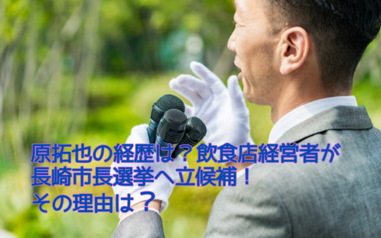原拓也の経歴は？飲食店経営者が長崎市長選挙へ立候補！その理由は？ | てぃーぐ的